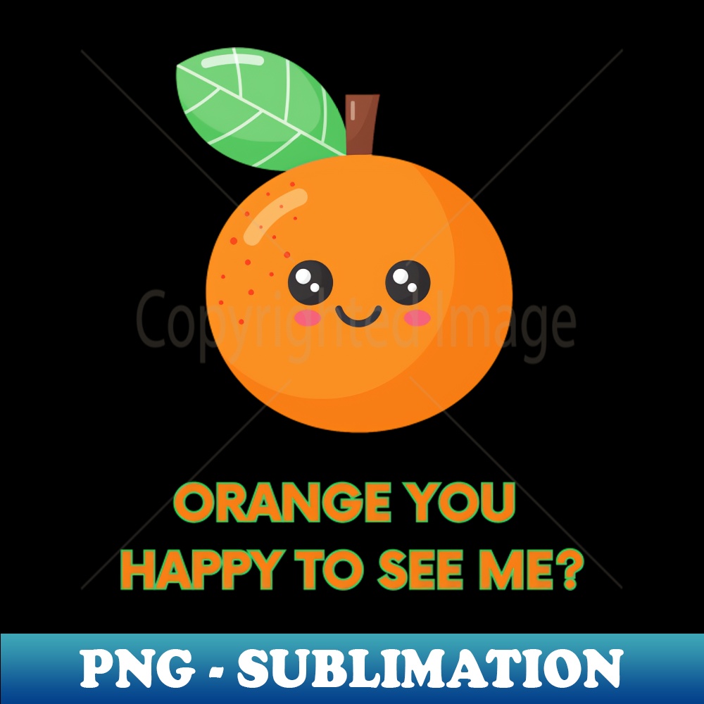 Orange You Happy to See Me - PNG Sublimation Digital Downloa - Inspire ...