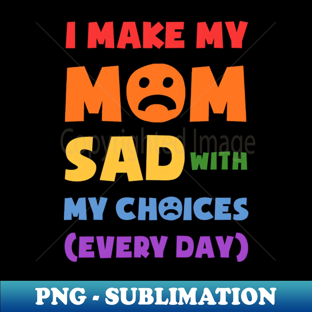 I Make My Mom Sad With My Choices Every Day Funny Daughter M | Inspire ...