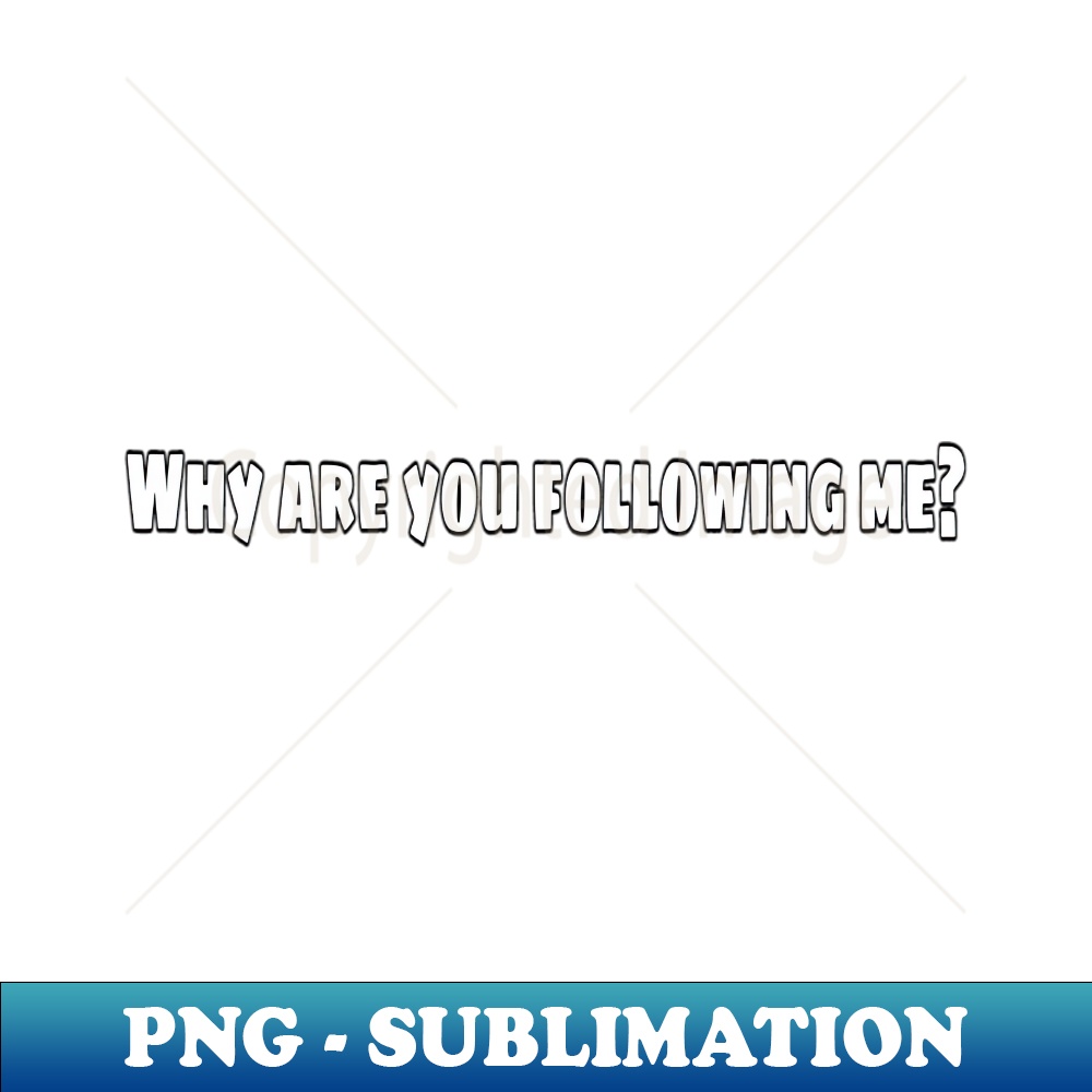 Why are you following me - High-Resolution PNG Sublimation F | Inspire ...