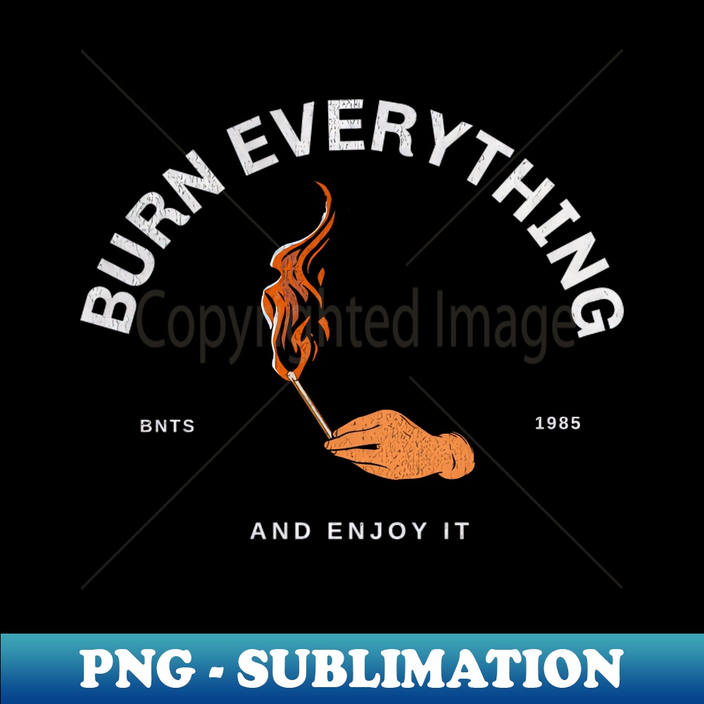 Burn Everything - Unique Sublimation PNG Download - Create w | Inspire ...