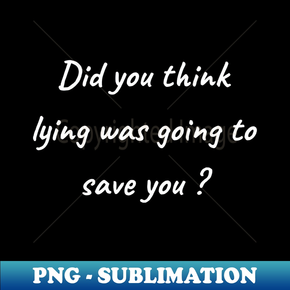 Did you think lying was going to save you - Premium Sublimat | Inspire ...