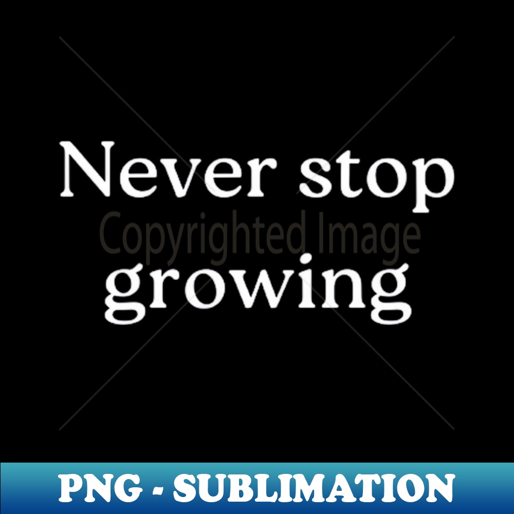 Never stop growing - PNG Sublimation Digital Download - Fash | Inspire ...