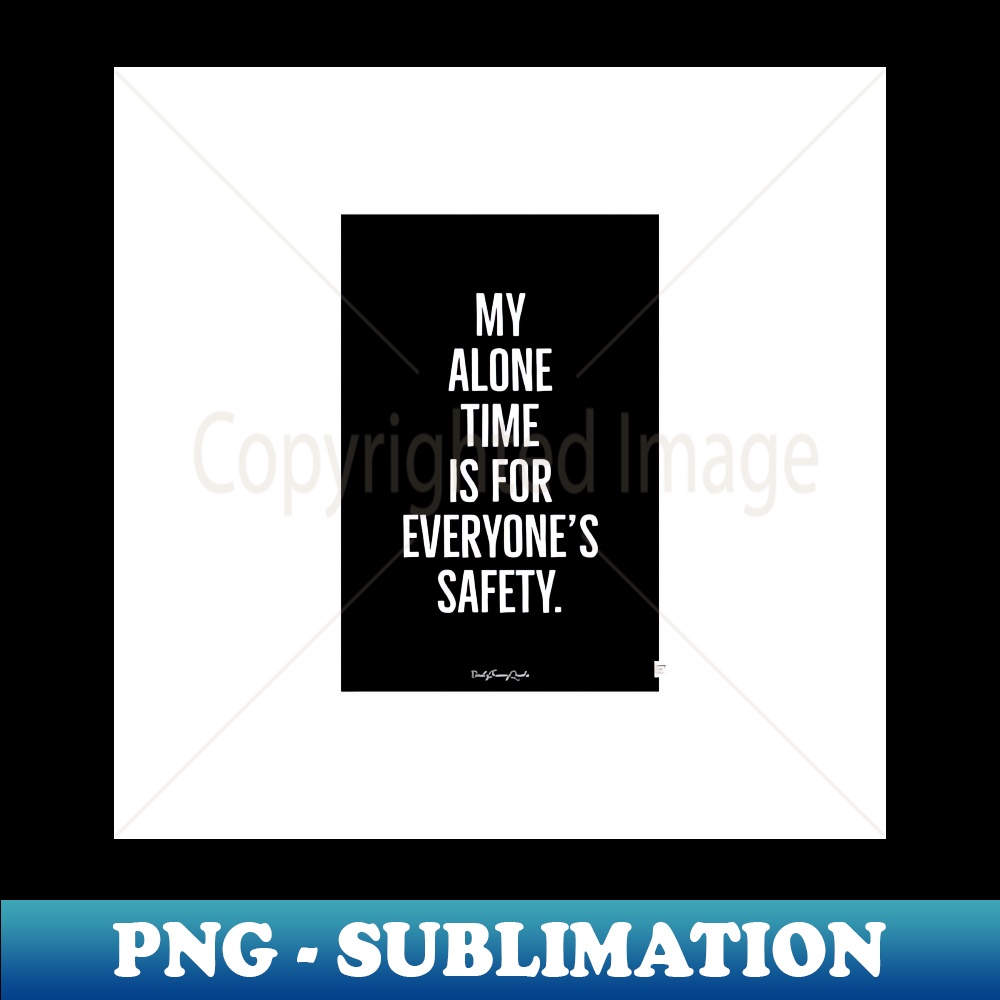 My Alone Time Is For Everyones Safety - Unique Sublimation P | Inspire ...