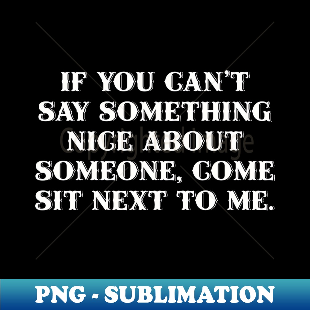 If you cant say something nice about someone come sit next t | Inspire ...