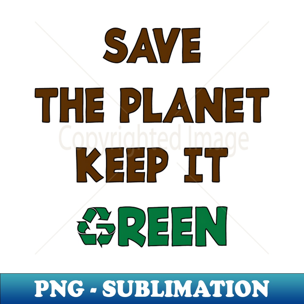 Save The Planet Keep It Green - High-Quality PNG Sublimation | Inspire ...