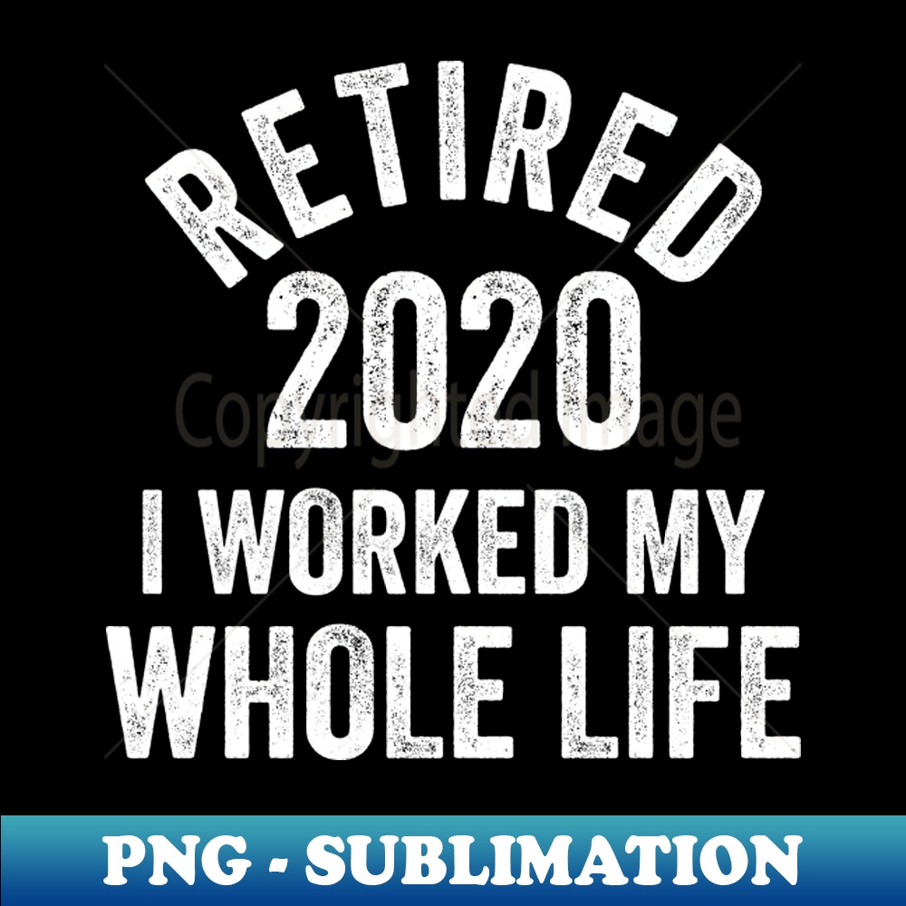 Retired 2020 I Worked My Whole Life - High-Resolution PNG Su | Inspire ...