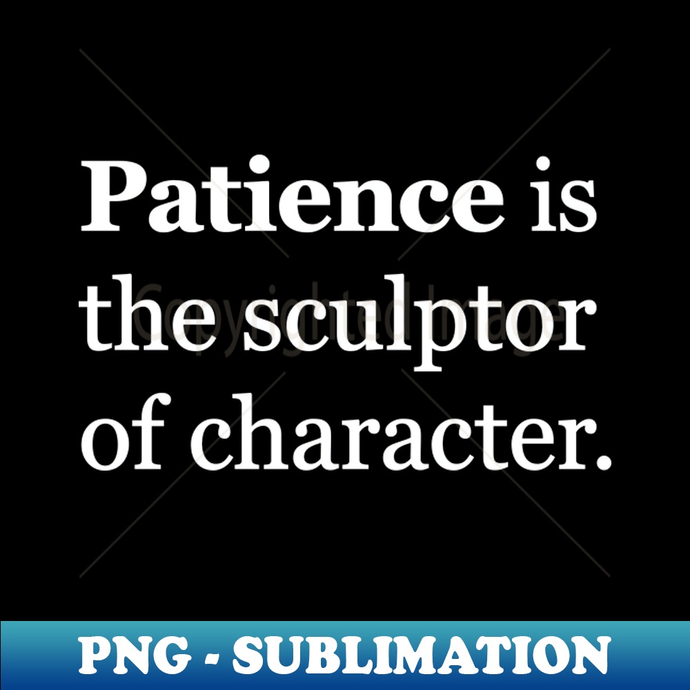 Patience Is The Sculptor Of Character - High-Resolution PNG | Inspire ...
