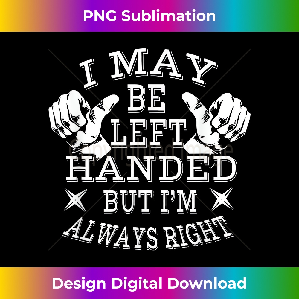 Left Hand Design I May Be Left Handed But I'm Always Right - | Inspire ...