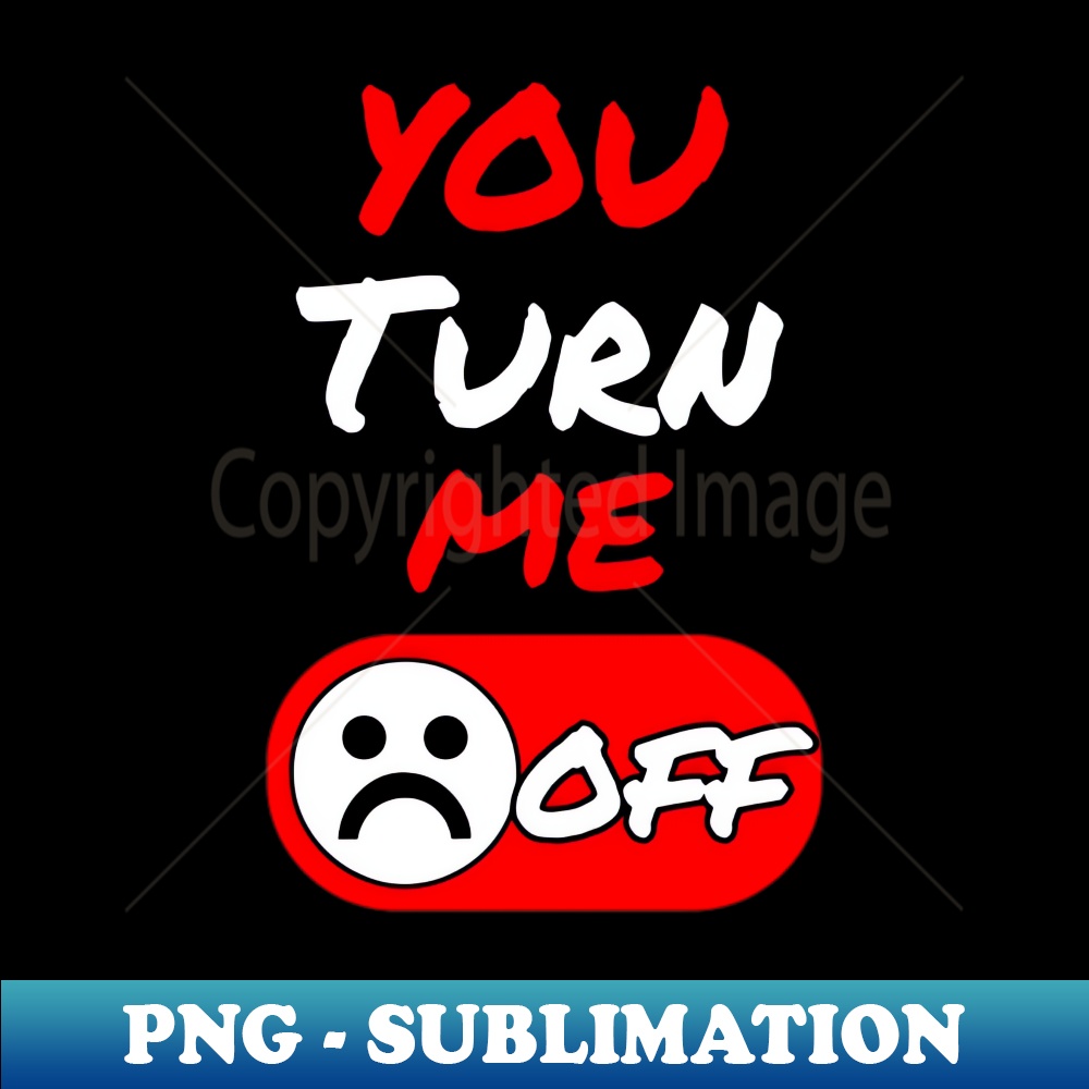 You Turn Me Off Humor - PNG Transparent Sublimation Design - - Inspire ...