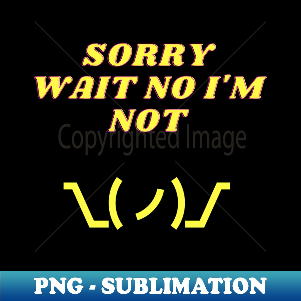 Sorry Wait no Im not - Sublimation-Ready PNG File - Perfect | Inspire ...