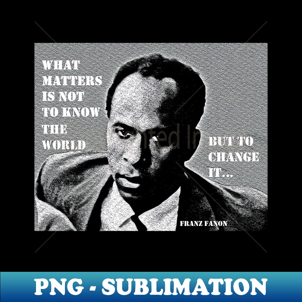 Franz Fanon quote What matters is not to know the world but | Inspire ...