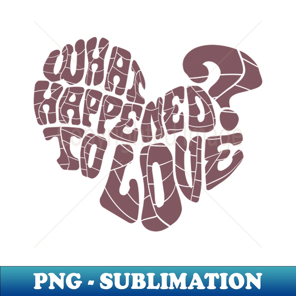 What happened to love - Stylish Sublimation Digital Download - Inspire Uplift