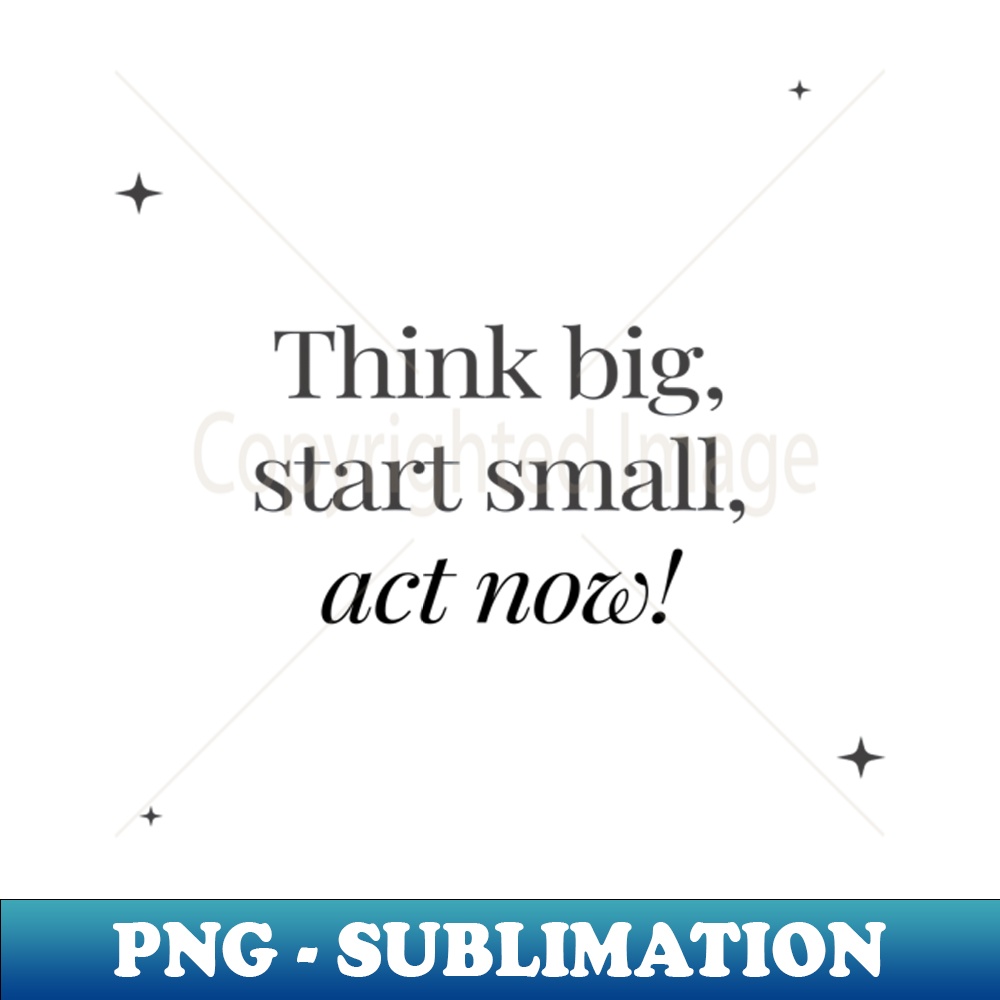 Think Big start Small act now - Signature Sublimation PNG Fi | Inspire ...