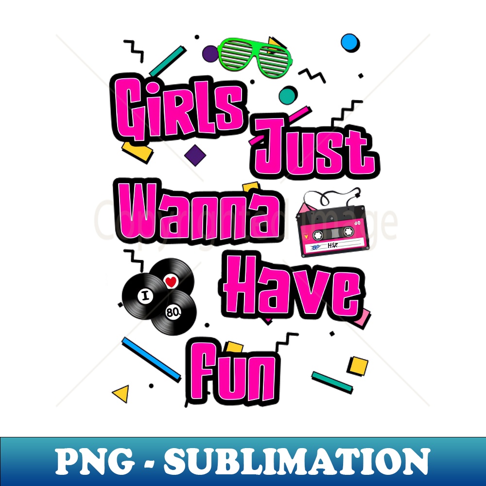 Girls Just Wanna Have Fun - Elegant Sublimation PNG Download | Inspire ...