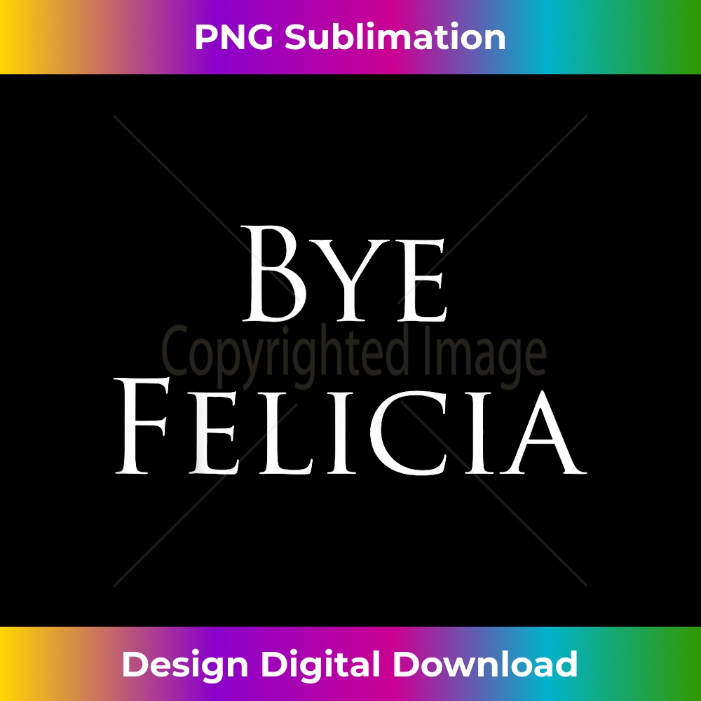 Bye Felicia Novelty Humorous T- - Futuristic PNG Sublimation | Inspire ...