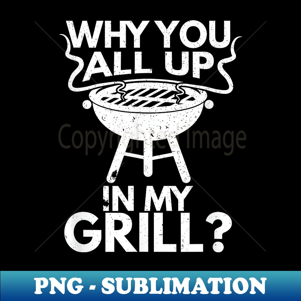 Why You All Up In My Grill BBQ Lover Grilling Mens - PNG Tra | Inspire ...
