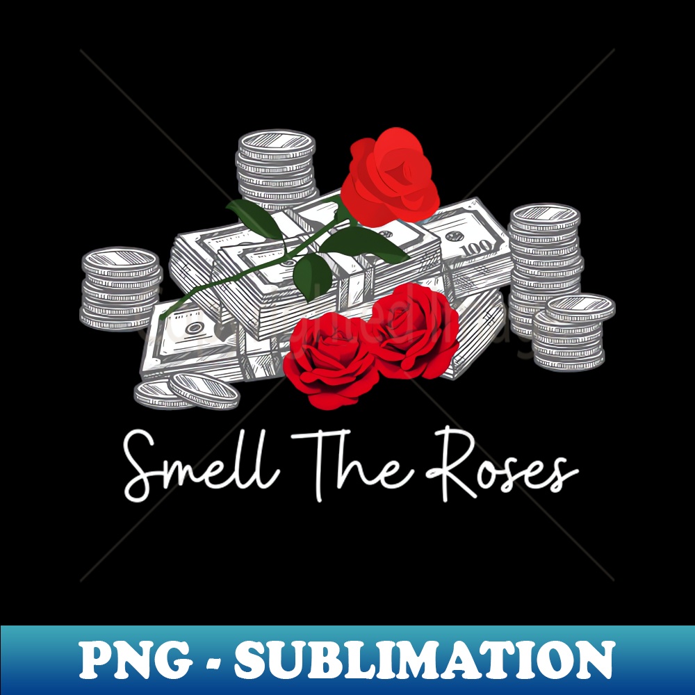 Smell The Red Roses Money - High-Resolution PNG Sublimation | Inspire ...