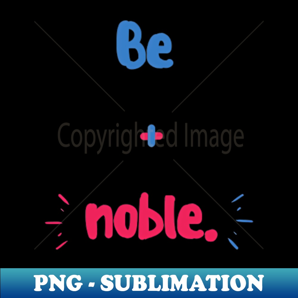 Be Noble - PNG Transparent Sublimation Design - Boost Your S | Inspire ...