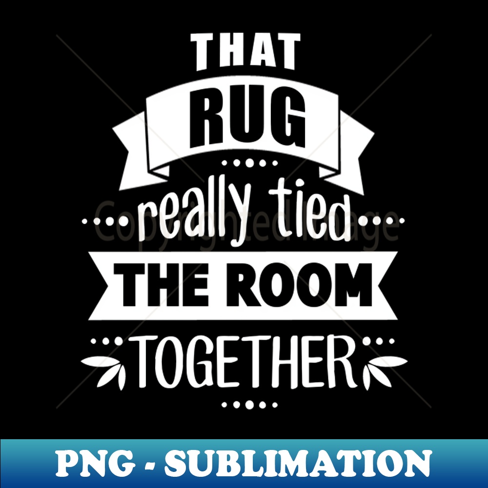 That Rug Tied the Room - PNG Transparent Sublimation Design | Inspire ...