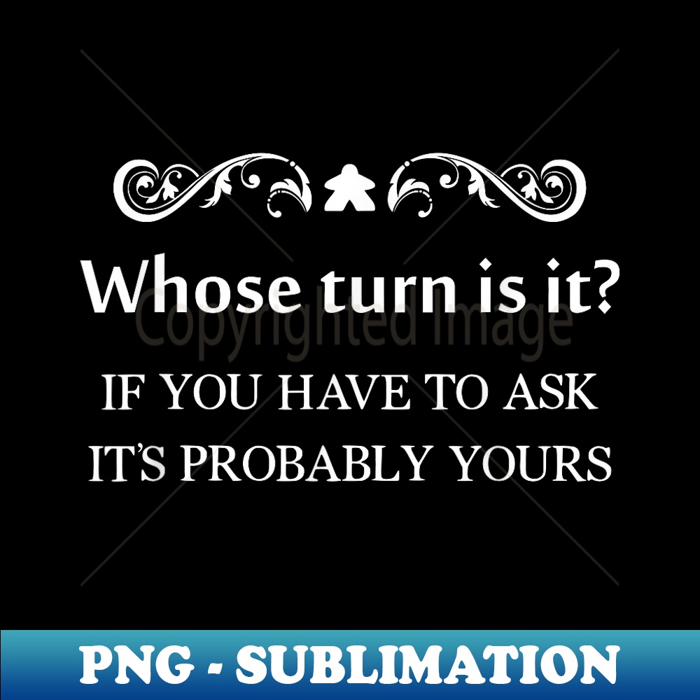 Whose Turn Is It Funny Sarcastic Board Game Tabletop - PNG S | Inspire ...