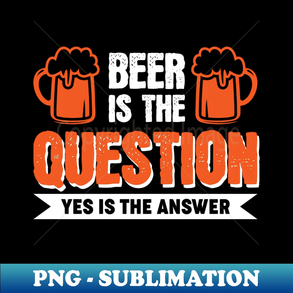 Beer is the question yes is the answer - Funny Beer Sarcasti | Inspire ...