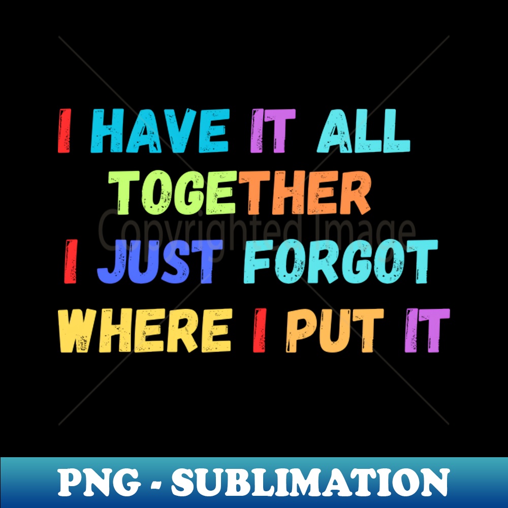 I Have It All Together I Just Forgot Where I Put It - PNG Tr | Inspire ...