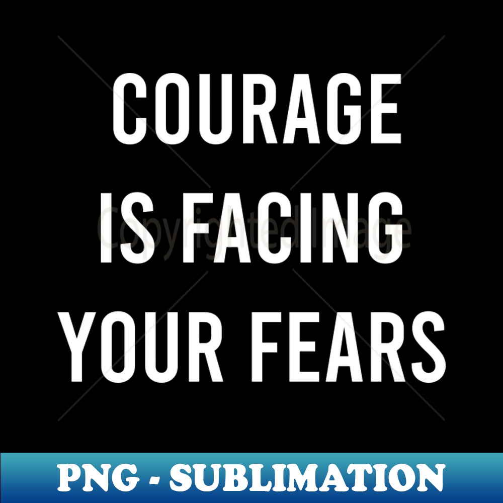 Courage Is Facing Your Fears - Modern Sublimation PNG File - | Inspire ...