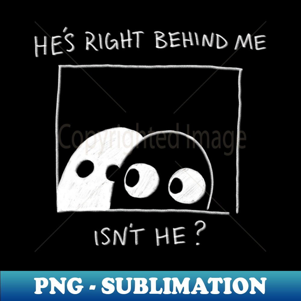 hes right behind me isnt he - Instant PNG Sublimation Downlo | Inspire ...