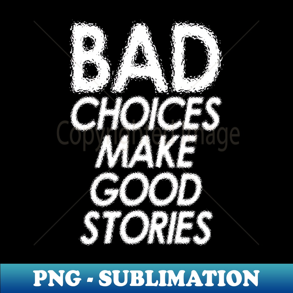 BAD CHOICE MAKE GOOD STORIES - Premium PNG Sublimation File | Inspire ...