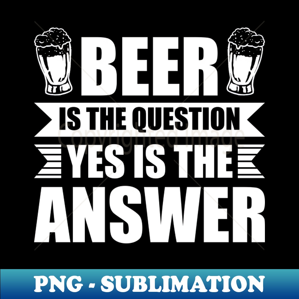 Beer is the question yes is the answer - Funny Beer Sarcasti | Inspire ...