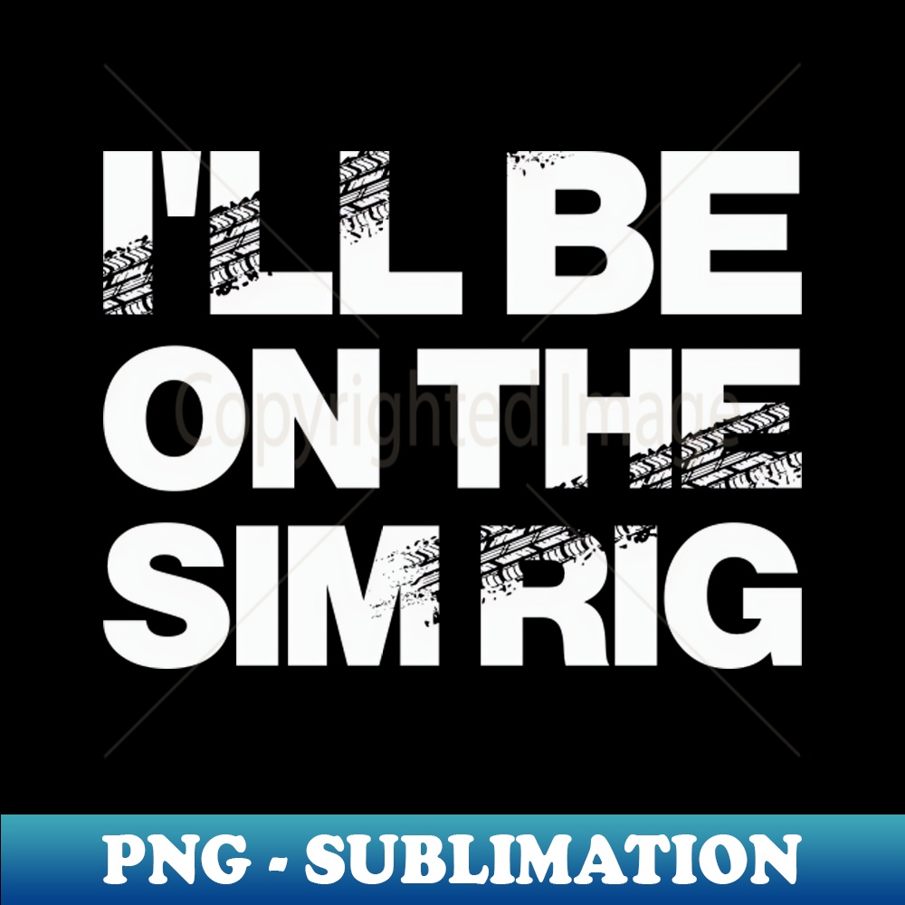 Ill Be On The Sim Rig Motor Sport Design - Sublimation-Ready | Inspire ...