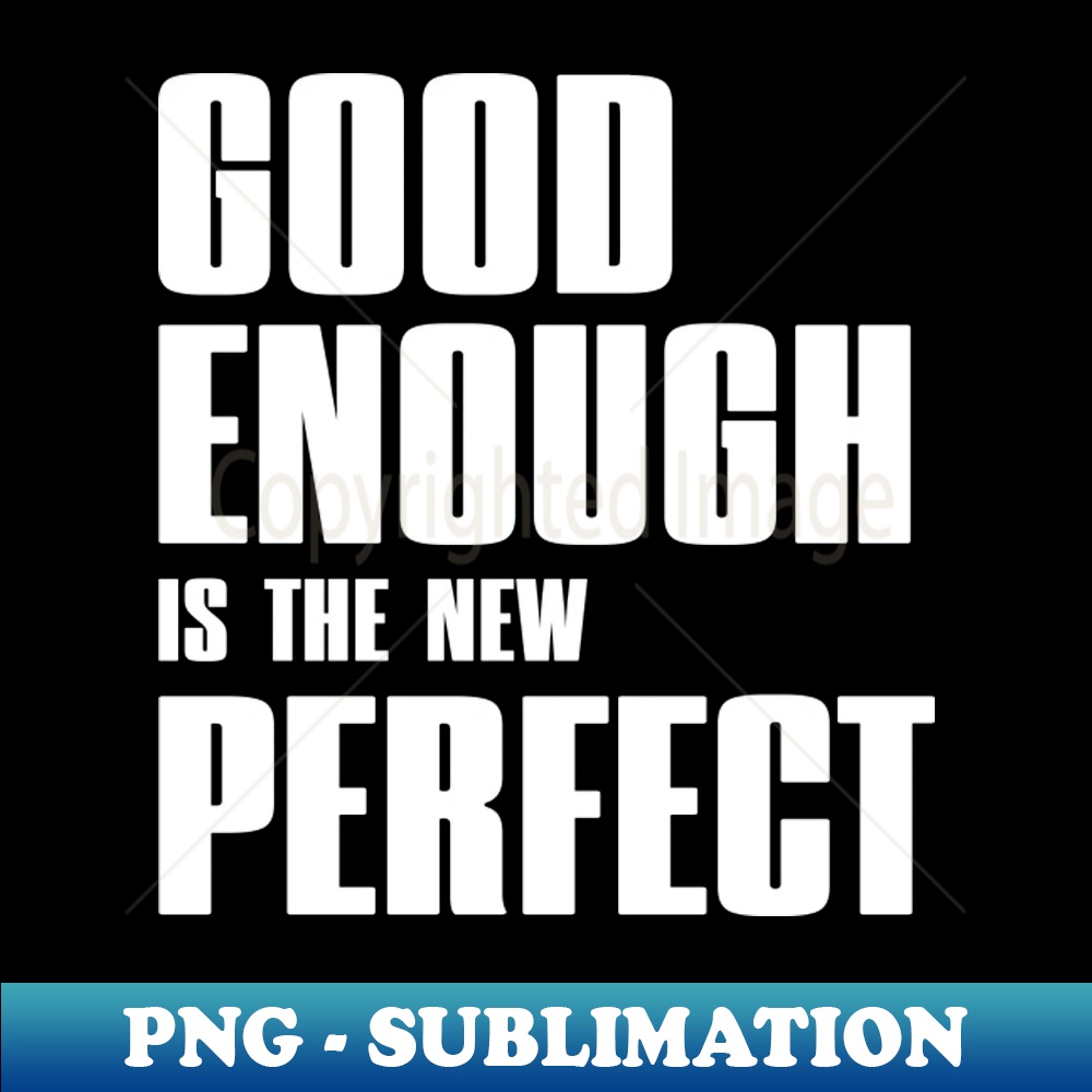 Good enough is the new perfect - High-Quality PNG Sublimatio | Inspire ...