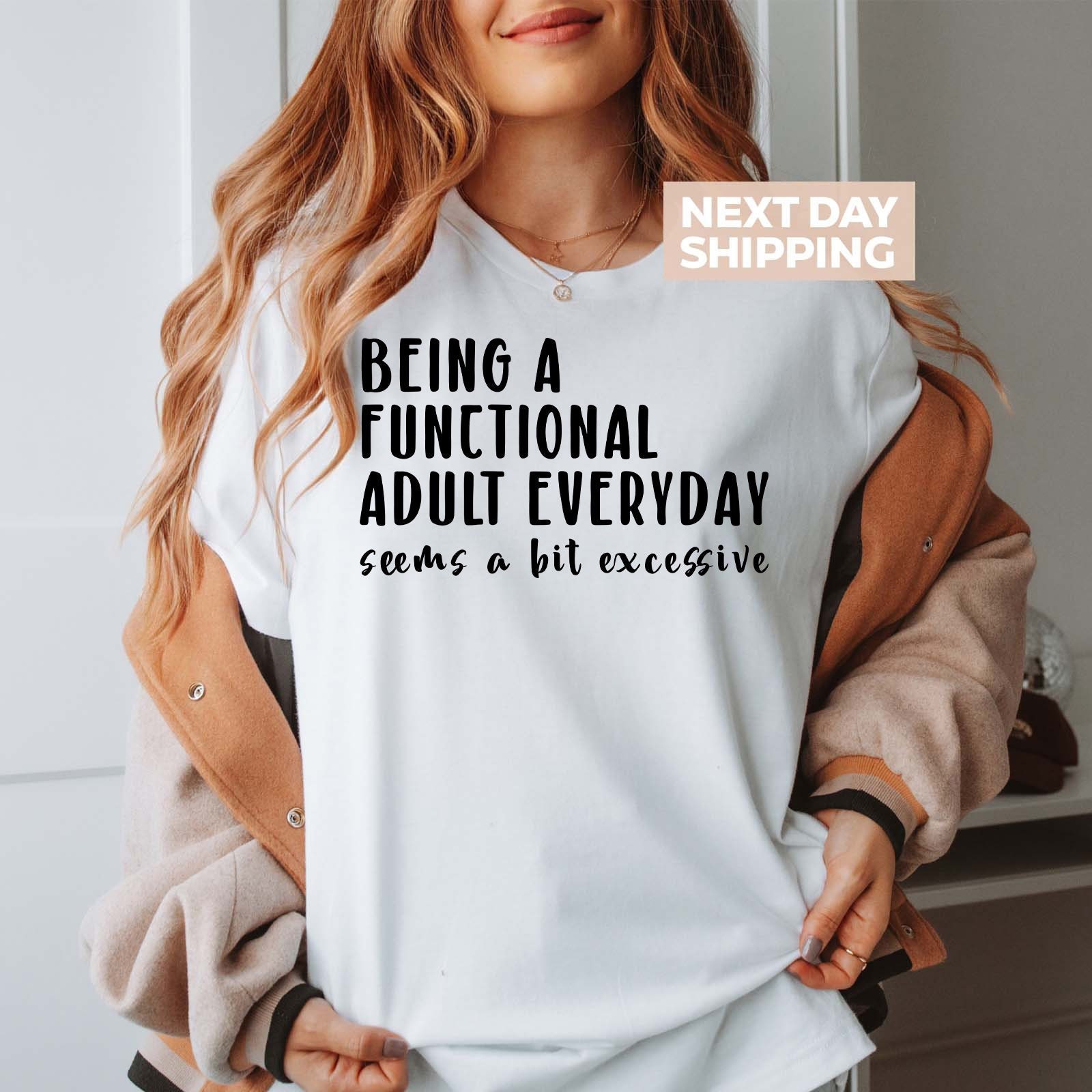 Being A Functional Adult Everyday Seems A Bit Excessive T-Sh | Inspire ...
