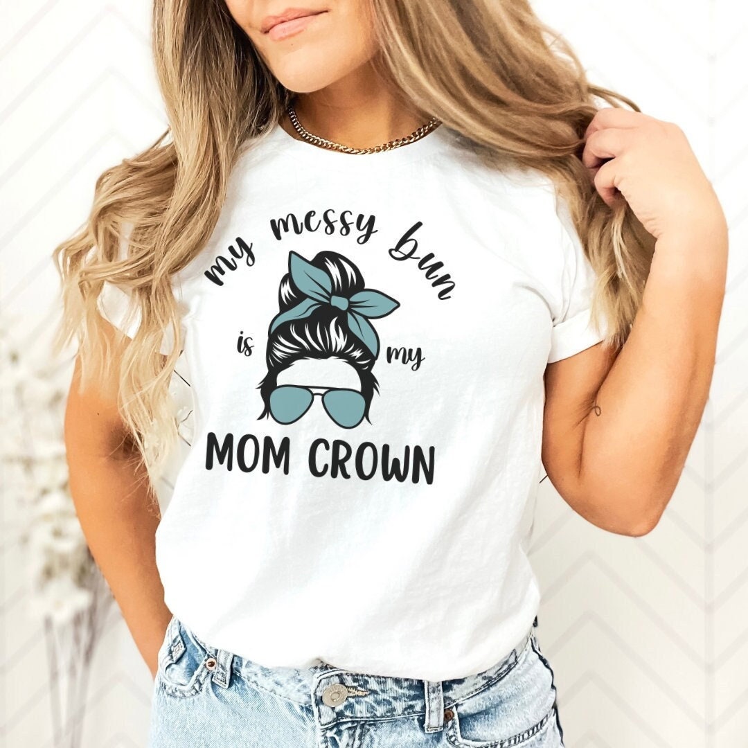 Funny Mom T Shirt, My Messy Bun Is My Mom Crown Tshirt, Mama | Inspire ...