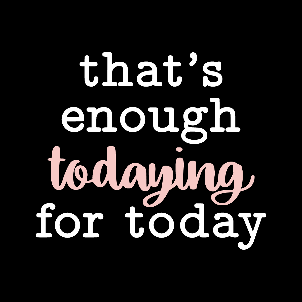 That's Enough Todaying For Today svg Digital Download Files | Inspire ...