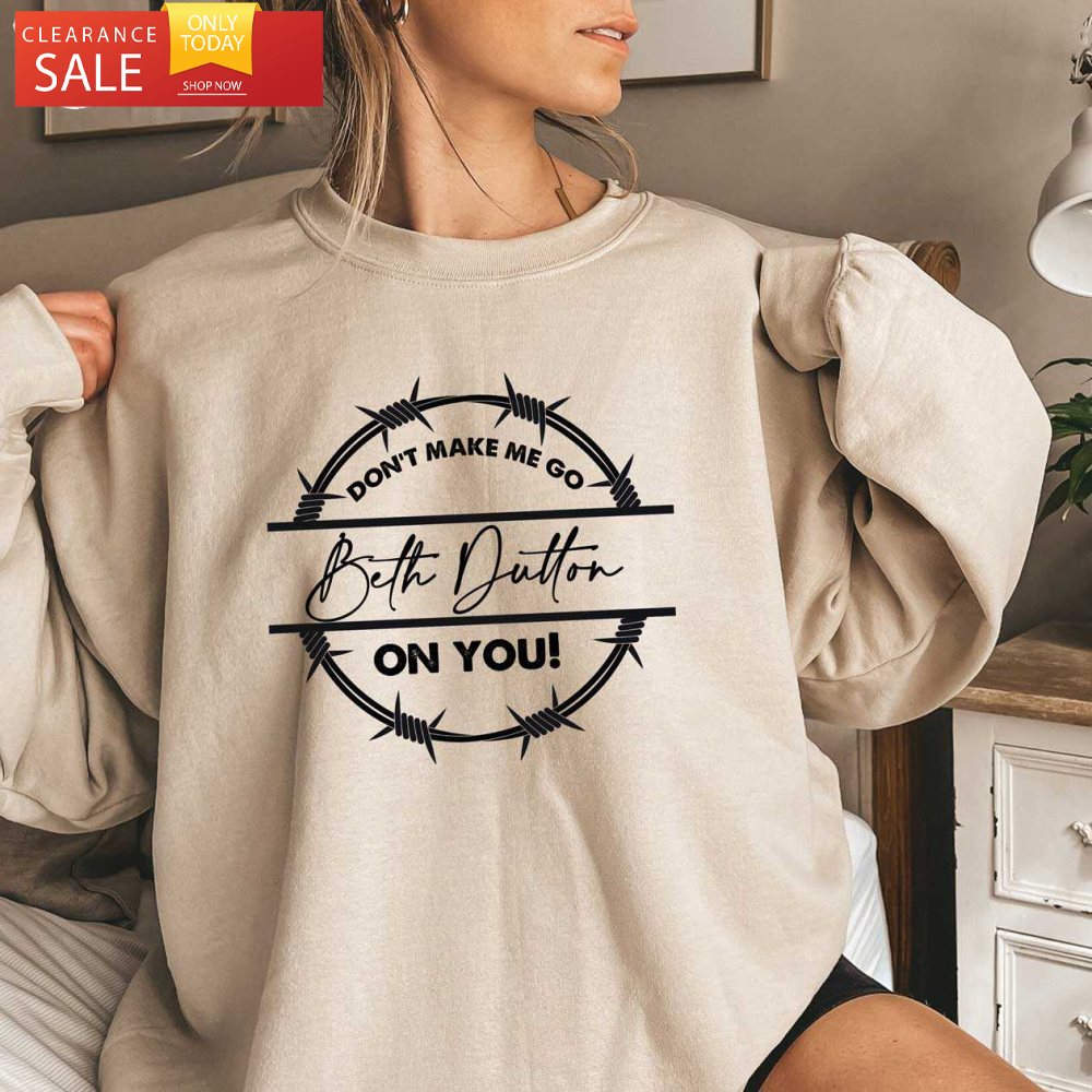 Dont Make Me Go Beth Dutton On You Yellowstone Shirt Beth Du | Inspire ...