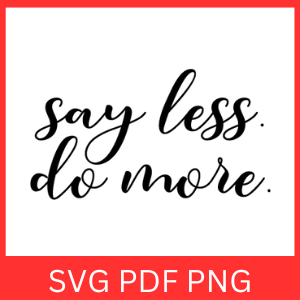 Say Less Do More Svg, Say Less Svg, Say No More Svg, Say Les | Inspire ...