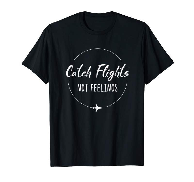 Buy Catch Flights Not Feelings Shirt | Inspire Uplift
