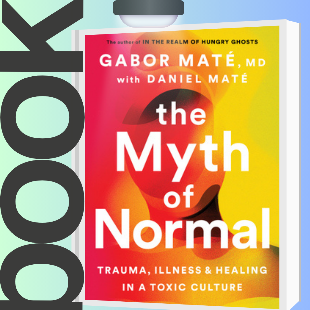 The Myth of Normal: Trauma, Illness, and Healing in a Toxic | Inspire Uplift