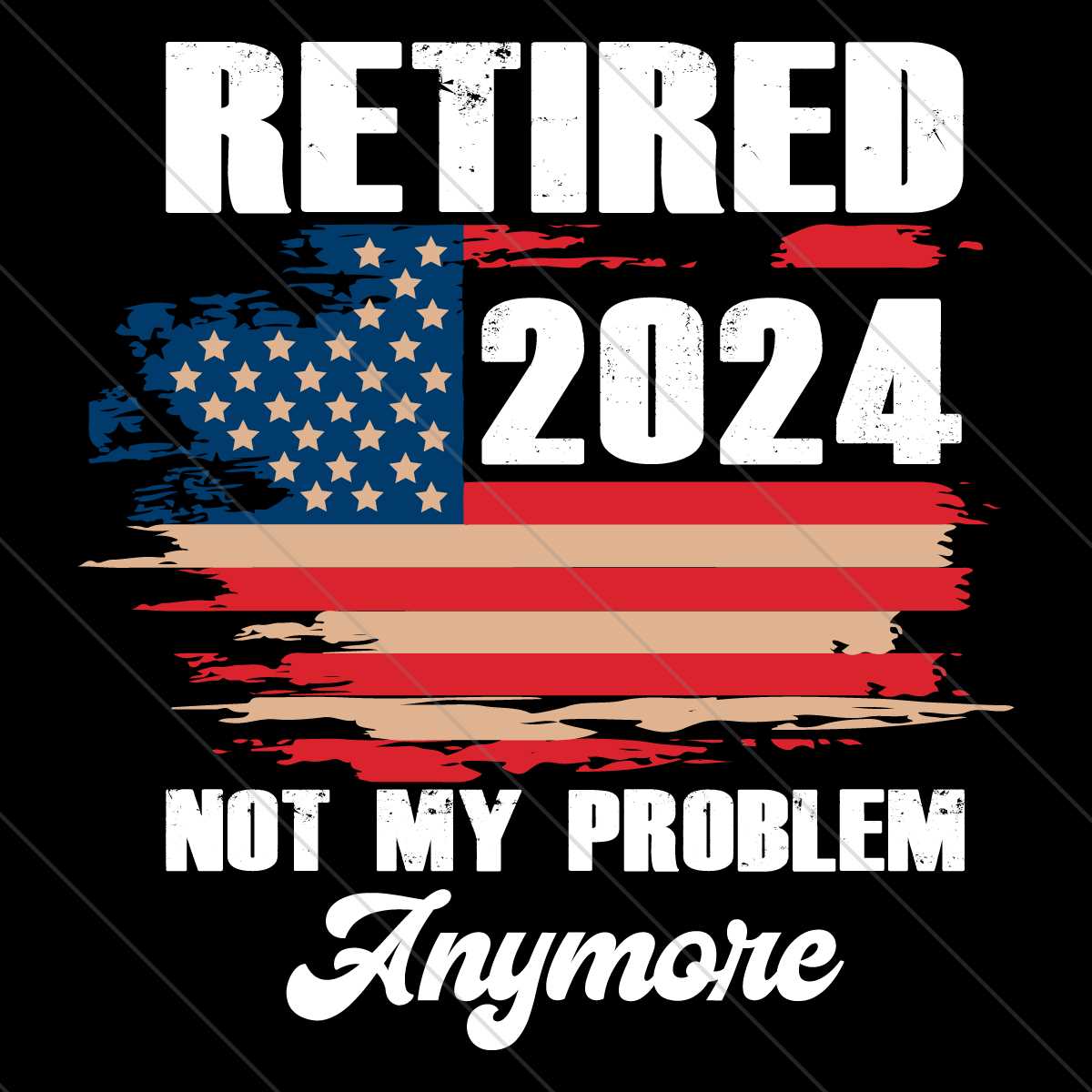 Retired 2024 Not My Problem Anymore Png, American Flag Png, | Inspire ...