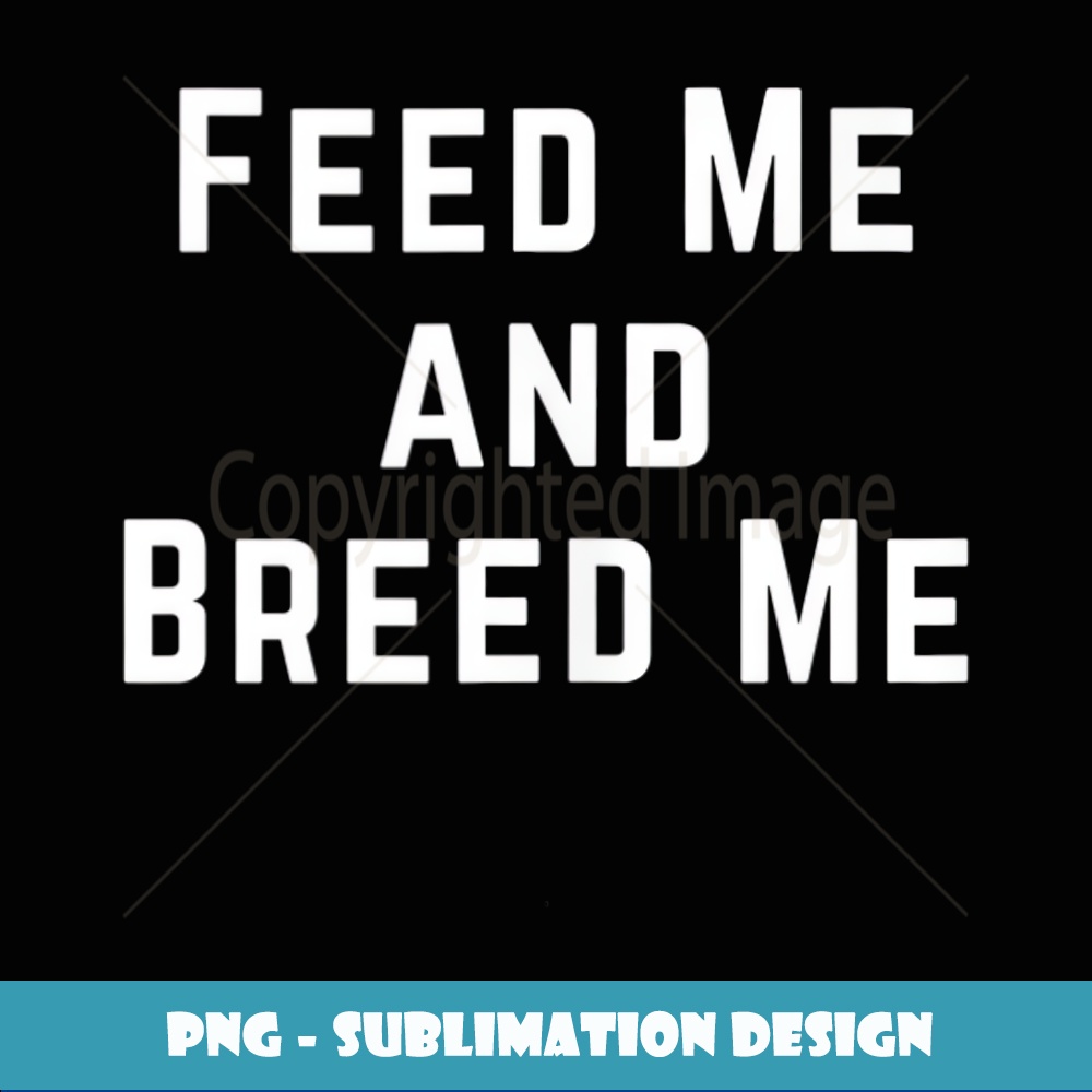 Feed Me and Breed Me - Instant PNG Sublimation Download | Inspire Uplift