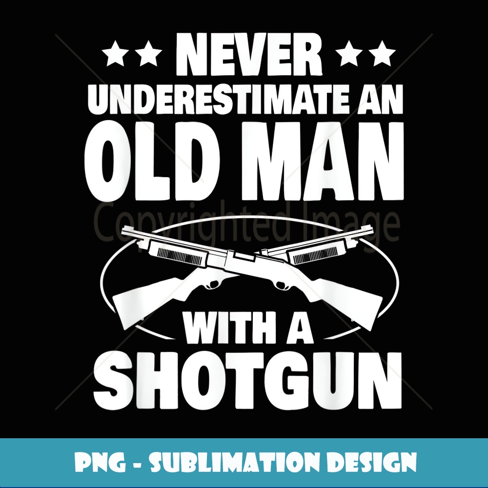 Mens Never Underestimate an Old Man with a Shotgun Dad - Ins - Inspire ...