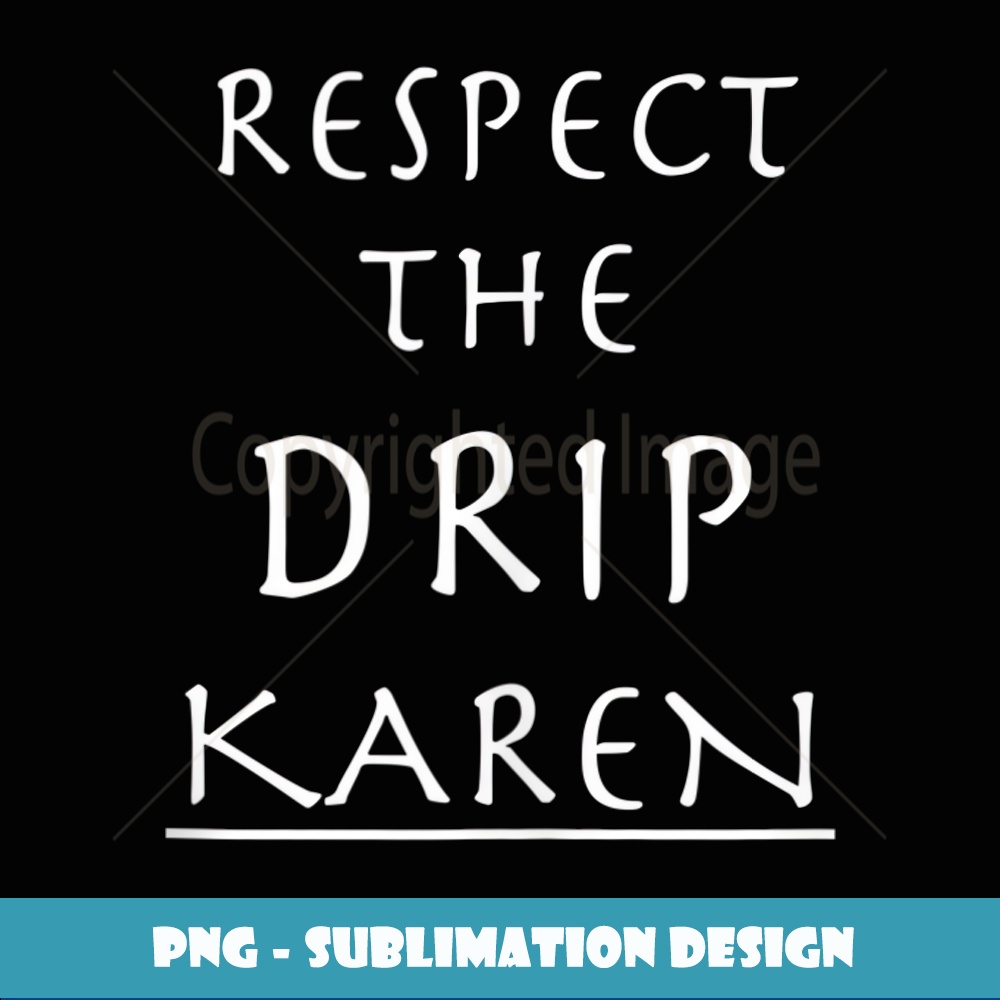 Respect The Drip Karen Meme Saying Gift - Instant Sublimatio | Inspire ...
