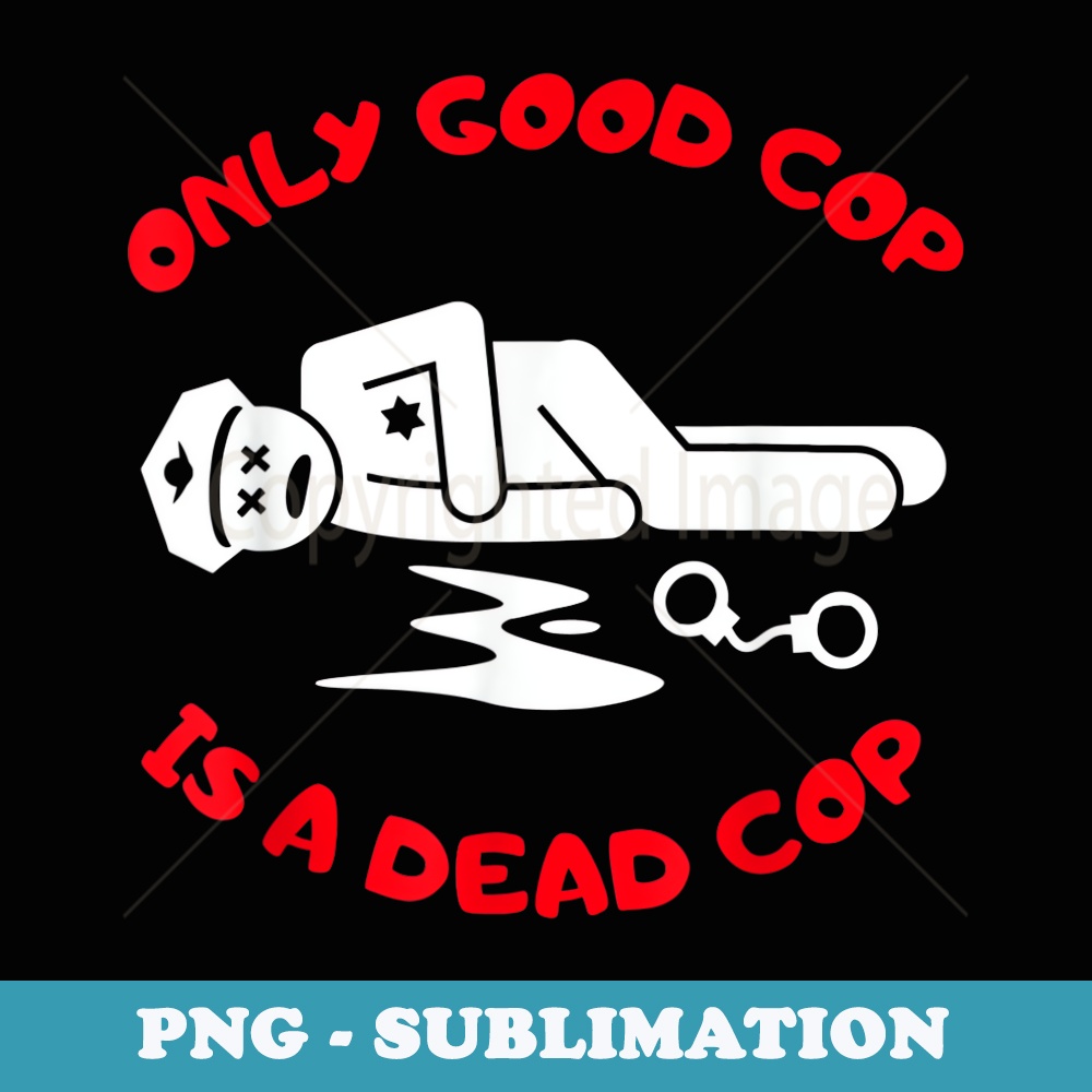 ONLY GOOD COP IS A DEAD COP - Sublimation Digital Download | Inspire Uplift