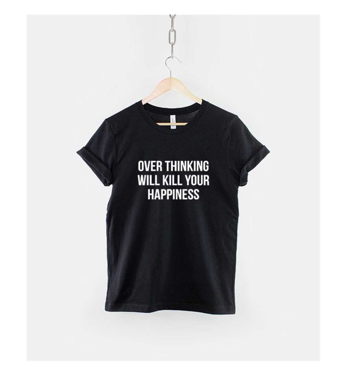 Over Thinking Will Kill Your Happiness T-Shirt - | Inspire Uplift