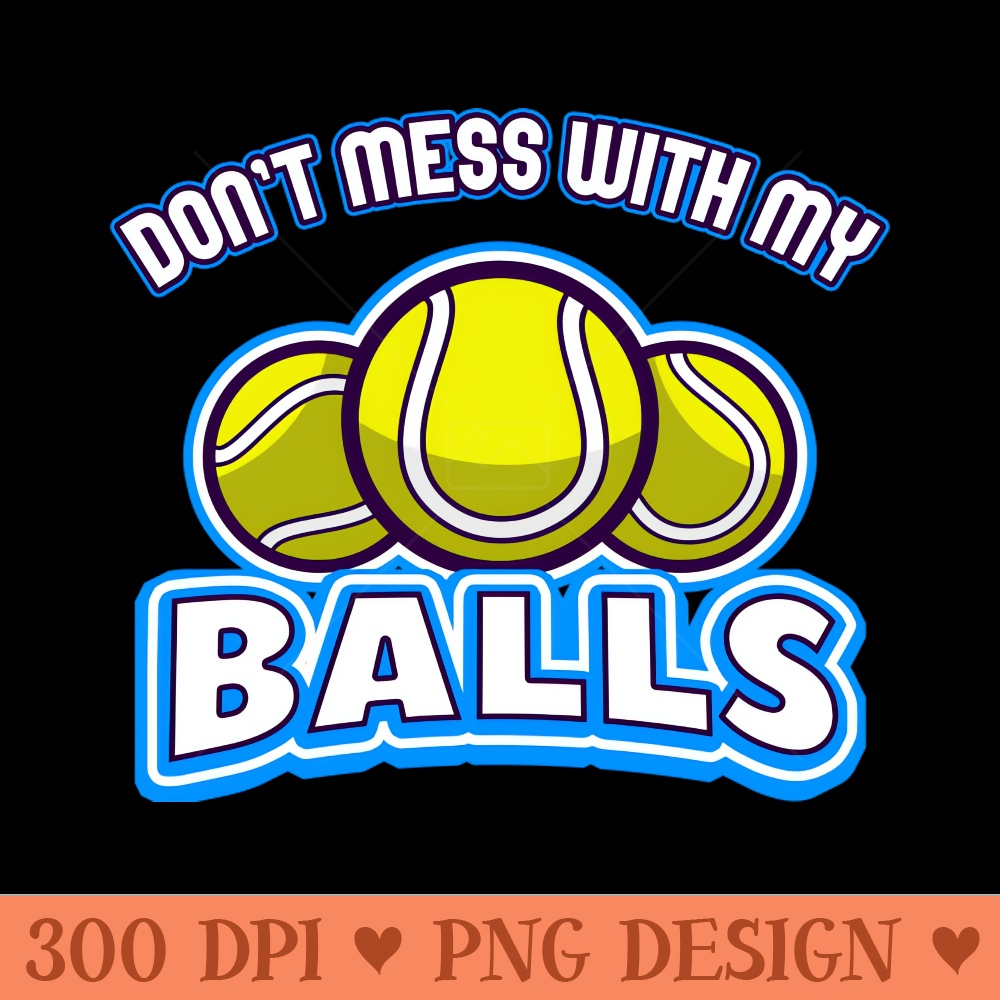 Tennis don't mess with my Balls - Digital PNG Download | Inspire Uplift