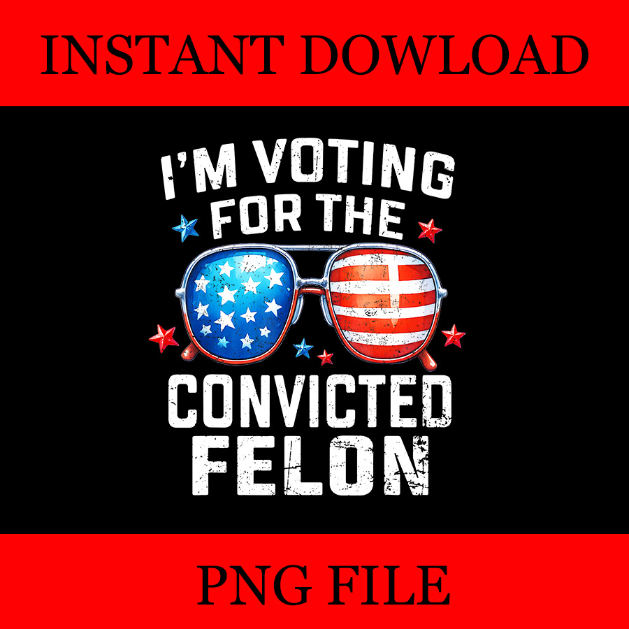 I'm Voting For The Convicted Felon PNG | Inspire Uplift