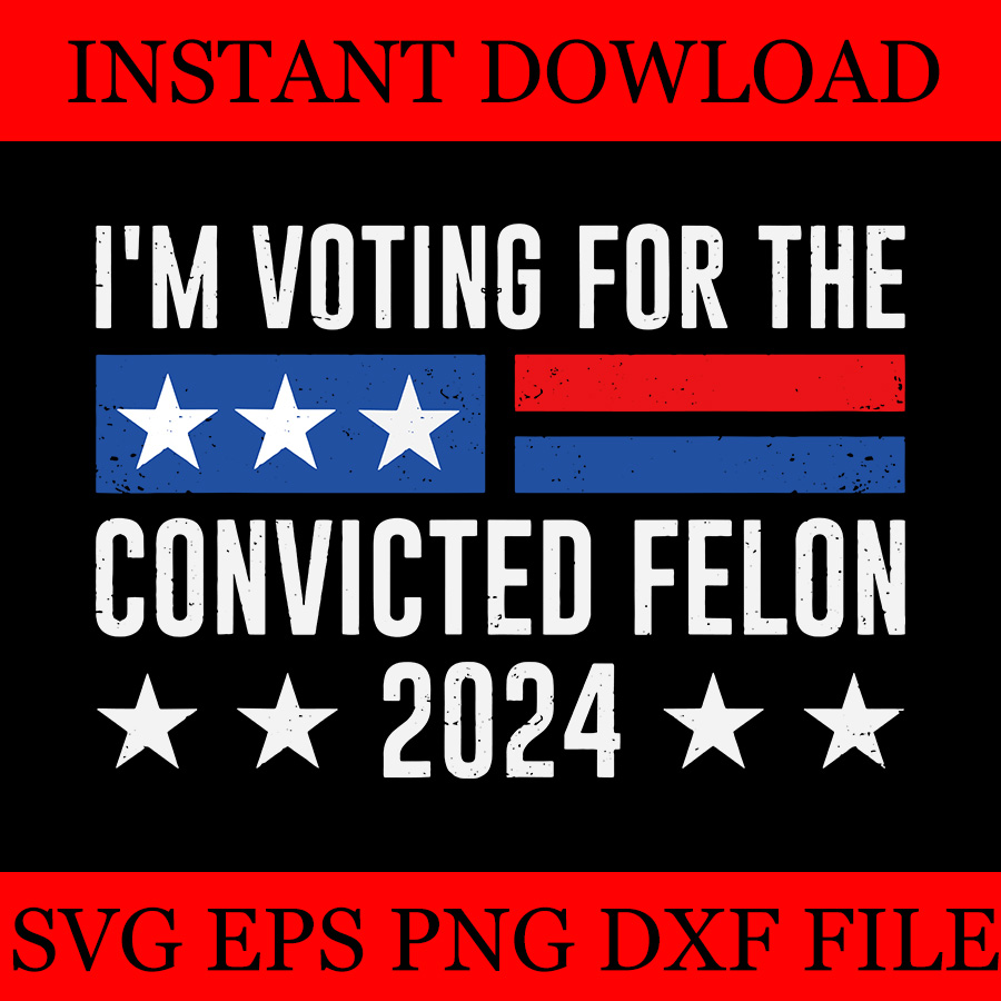 I'm Voting For The Convicted Felon 2024 SVG | Inspire Uplift