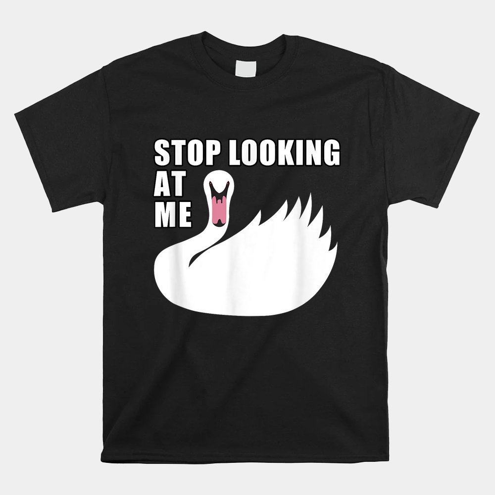Stop Looking At Me Swan Shirt | Inspire Uplift
