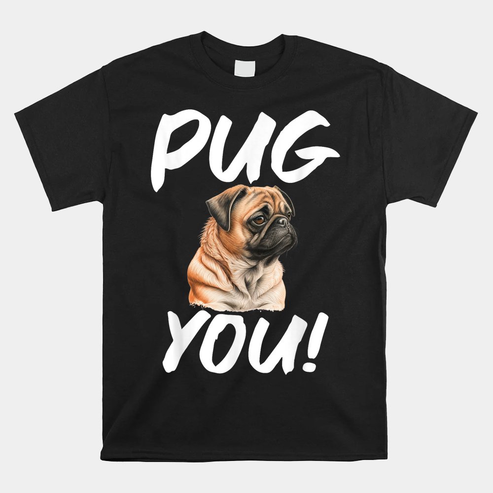 Pug You Pug Shirt | Inspire Uplift
